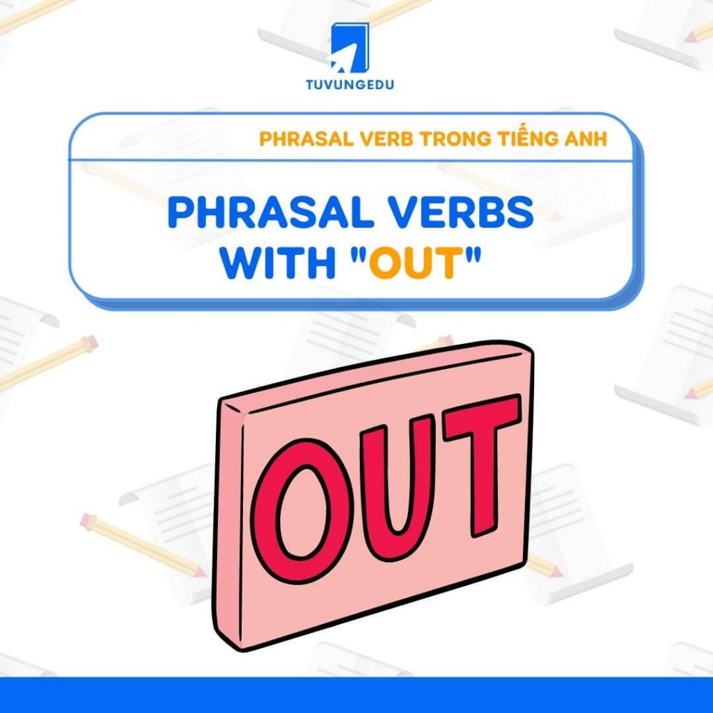 15+ Phrasal verb với Out thông dụng trong tiếng Anh!